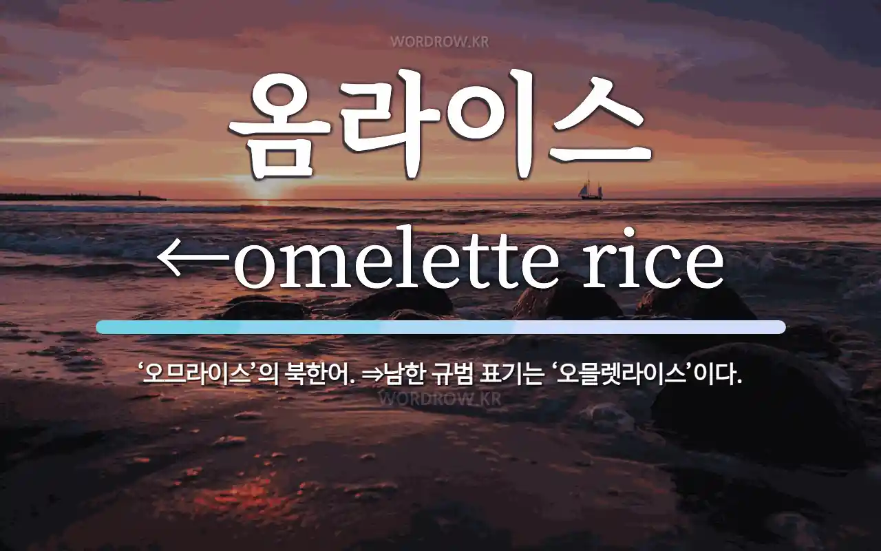 옴라이스 뜻 ‘오므라이스의 북한어 ⇒남한 규범 표기는 ‘오믈렛라이스이다