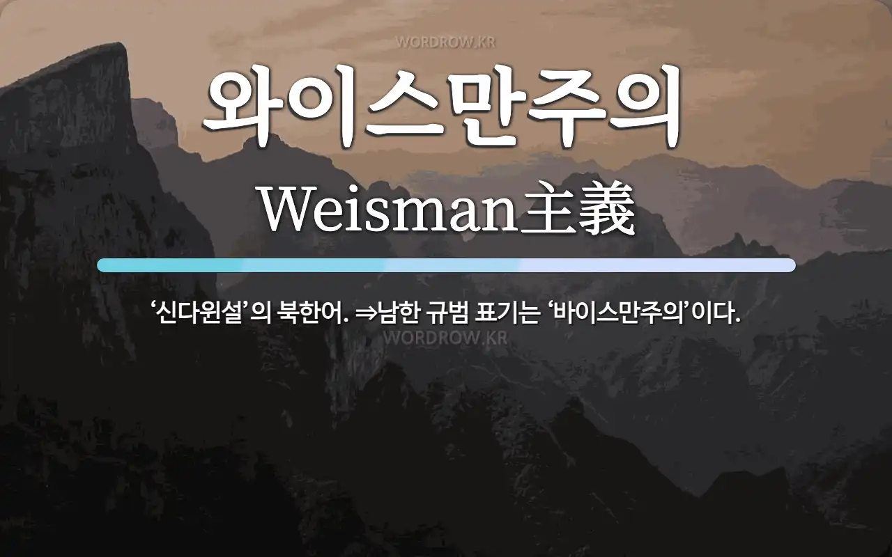 와이스만주의 뜻 ‘신다윈설의 북한어 ⇒남한 규범 표기는 ‘바이스만주의이다