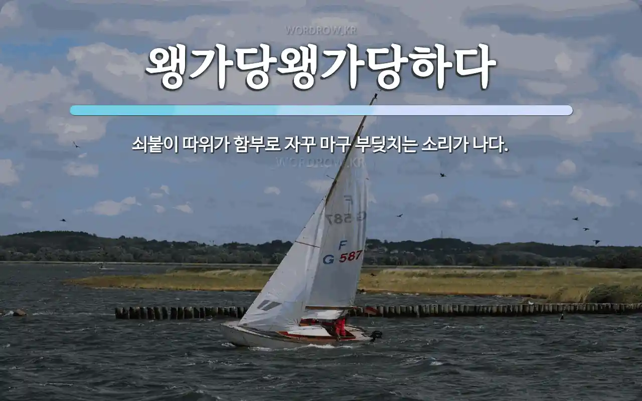 왱가당왱가당하다 뜻 쇠붙이 따위가 함부로 자꾸 마구 부딪치는 소리가 나다