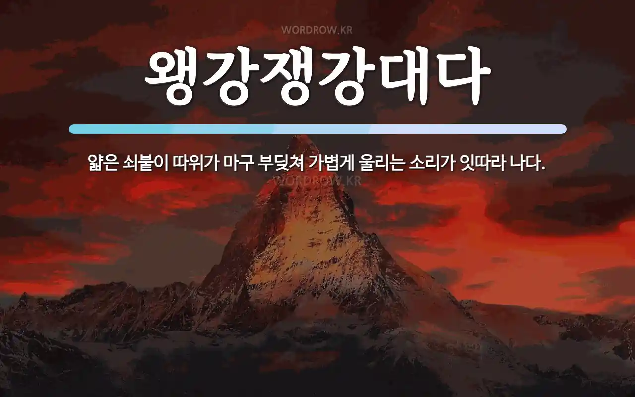 왱강쟁강대다 뜻 얇은 쇠붙이 따위가 마구 부딪쳐 가볍게 울리는 소리가 잇따라 나다