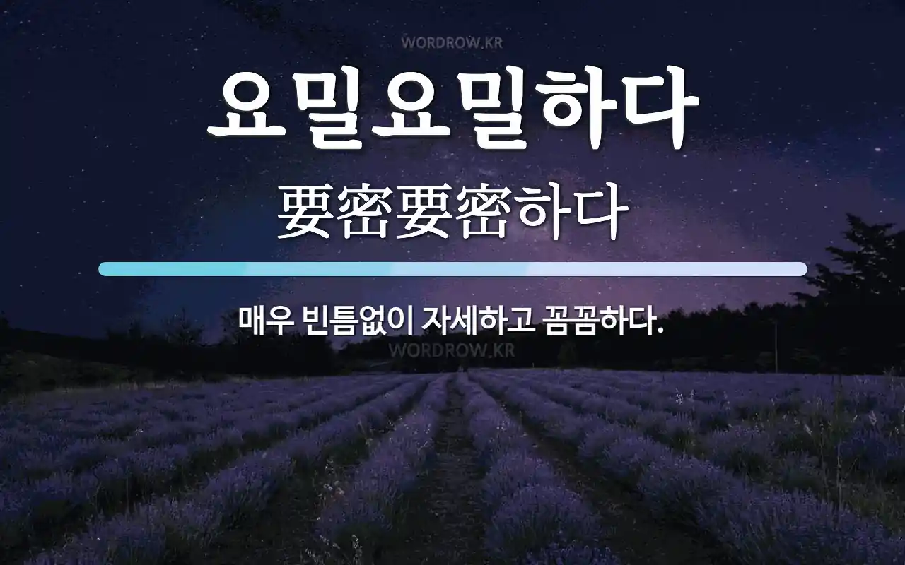 요밀요밀하다 뜻 매우 빈틈없이 자세하고 꼼꼼하다