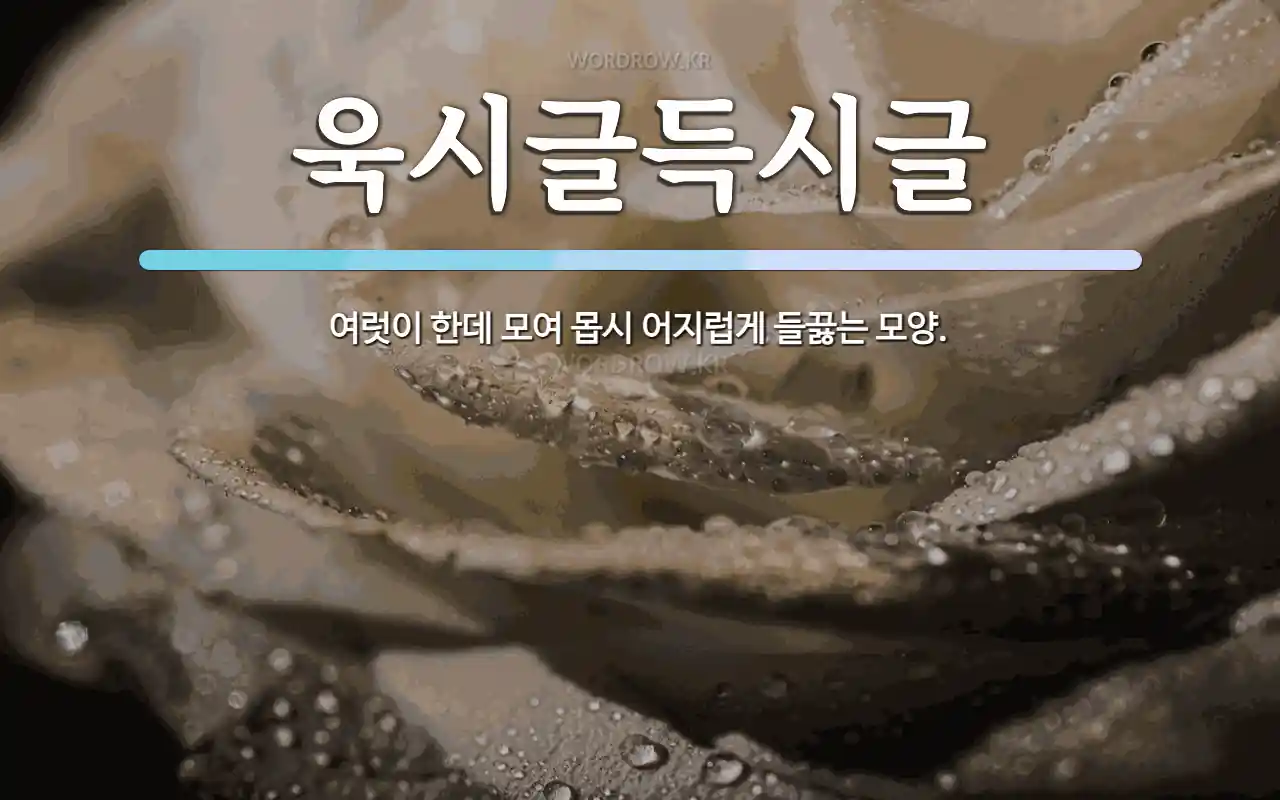 욱시글득시글 뜻 여럿이 한데 모여 몹시 어지럽게 들끓는 모양
