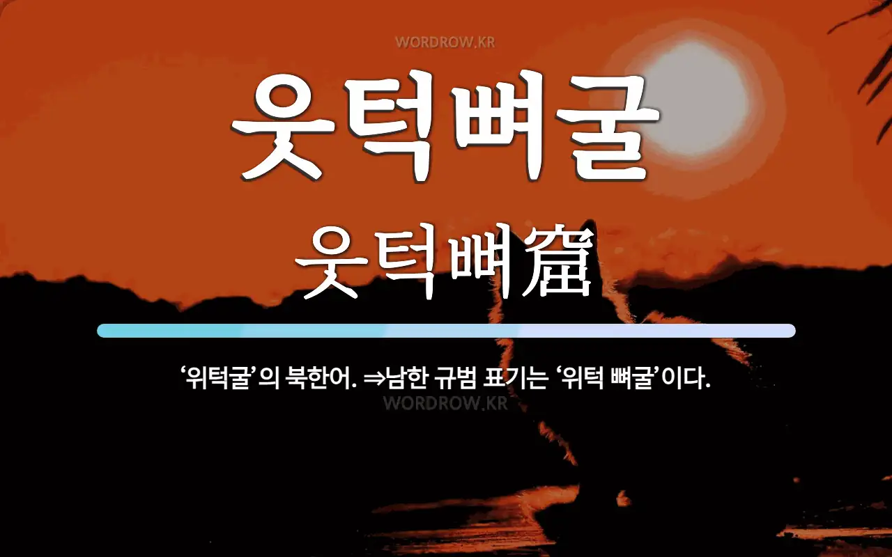 웃턱뼈굴 뜻 ‘위턱굴의 북한어 ⇒남한 규범 표기는 ‘위턱 뼈굴이다