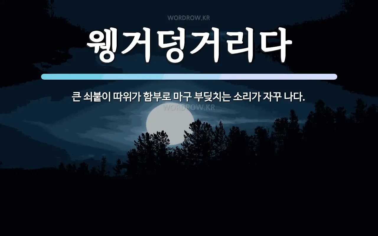 웽거덩거리다 뜻 큰 쇠붙이 따위가 함부로 마구 부딪치는 소리가 자꾸 나다