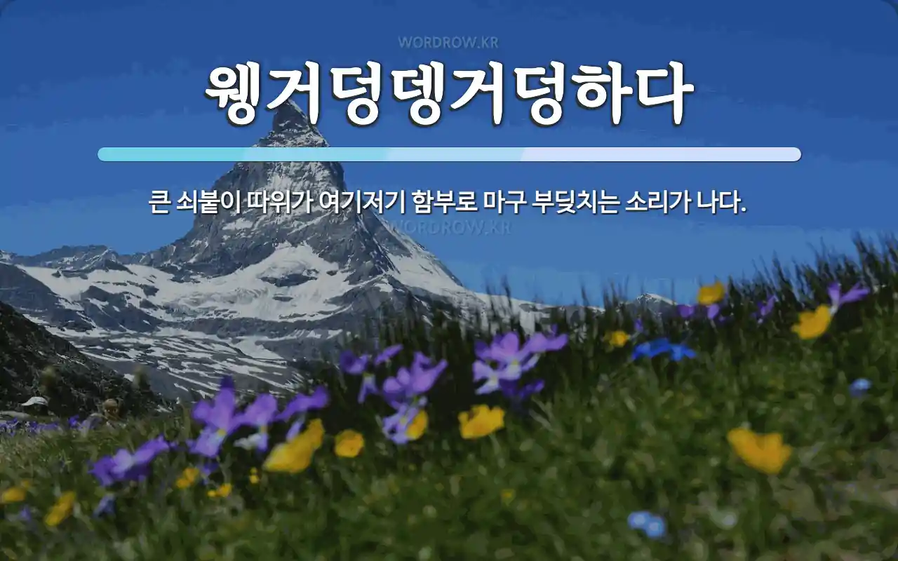 웽거덩뎅거덩하다 뜻 큰 쇠붙이 따위가 여기저기 함부로 마구 부딪치는 소리가 나다