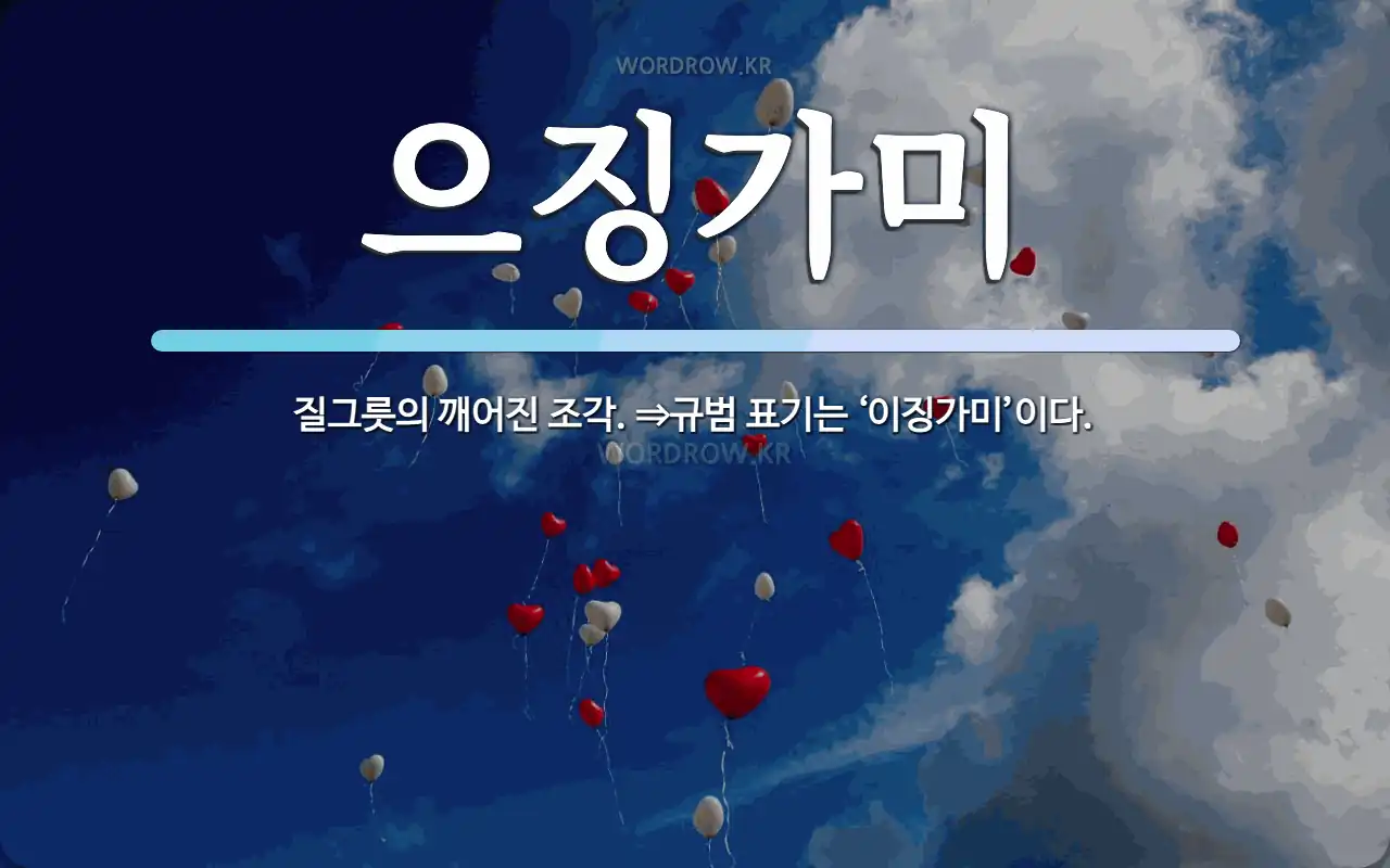 으징가미 뜻 질그릇의 깨어진 조각 ⇒규범 표기는 ‘이징가미이다