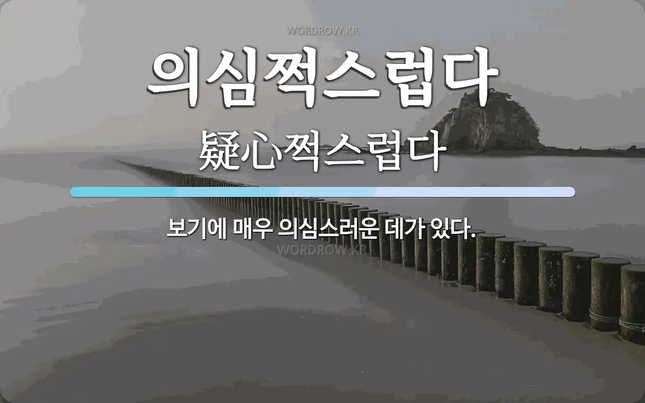 의심쩍스럽다 뜻 보기에 매우 의심스러운 데가 있다