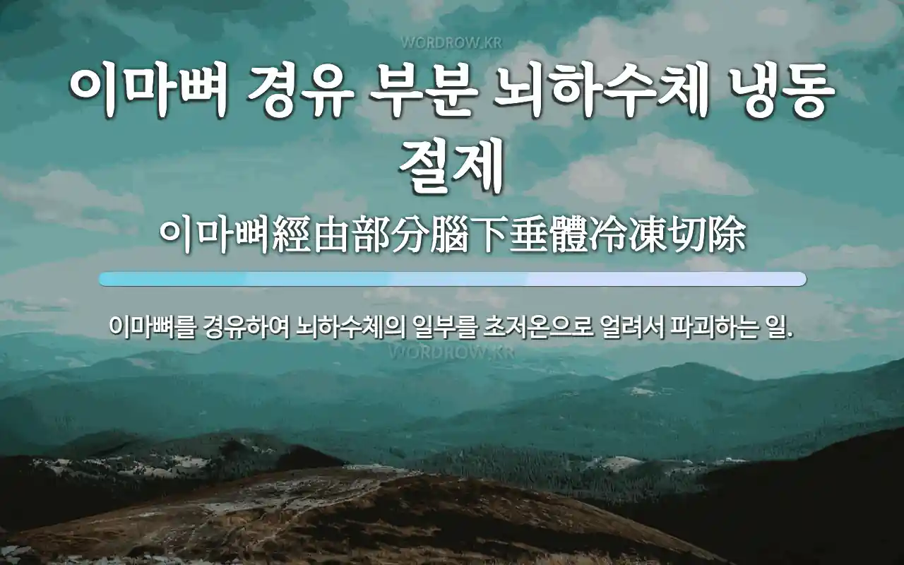 이마뼈 경유 부분 뇌하수체 냉동 절제 뜻 이마뼈를 경유하여 뇌하수체의 일부를 초저온으로 얼려서 파괴하는 일