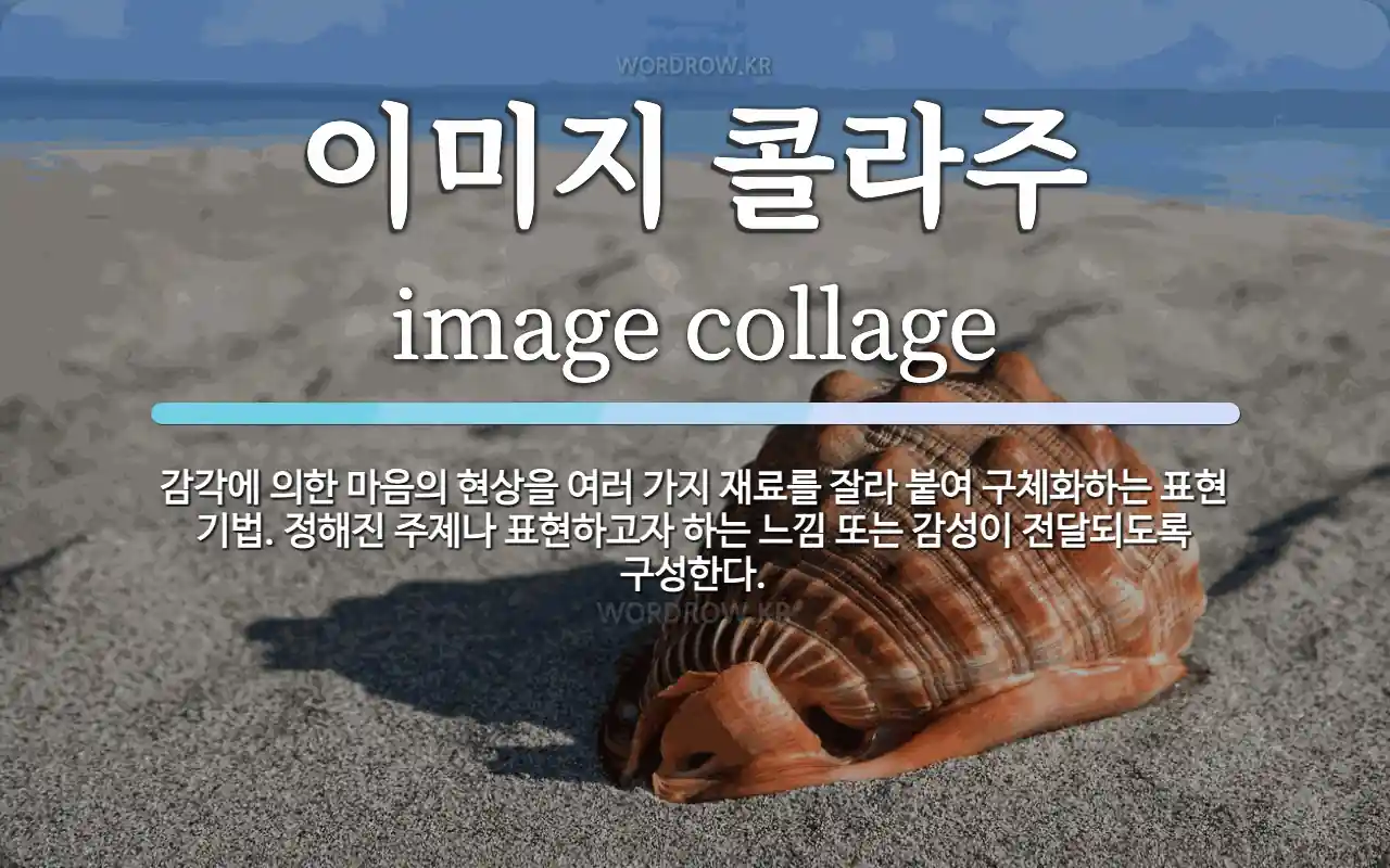 이미지 콜라주 뜻 감각에 의한 마음의 현상을 여러 가지 재료를 잘라 붙여 구체화하는 표현 기법 정해진 주제