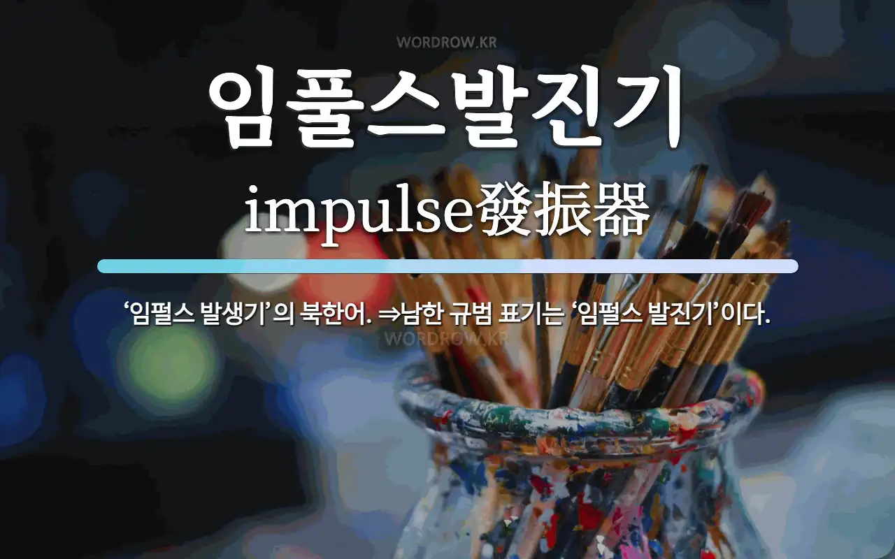 임풀스발진기 뜻 ‘임펄스 발생기의 북한어 ⇒남한 규범 표기는 ‘임펄스 발진기이다