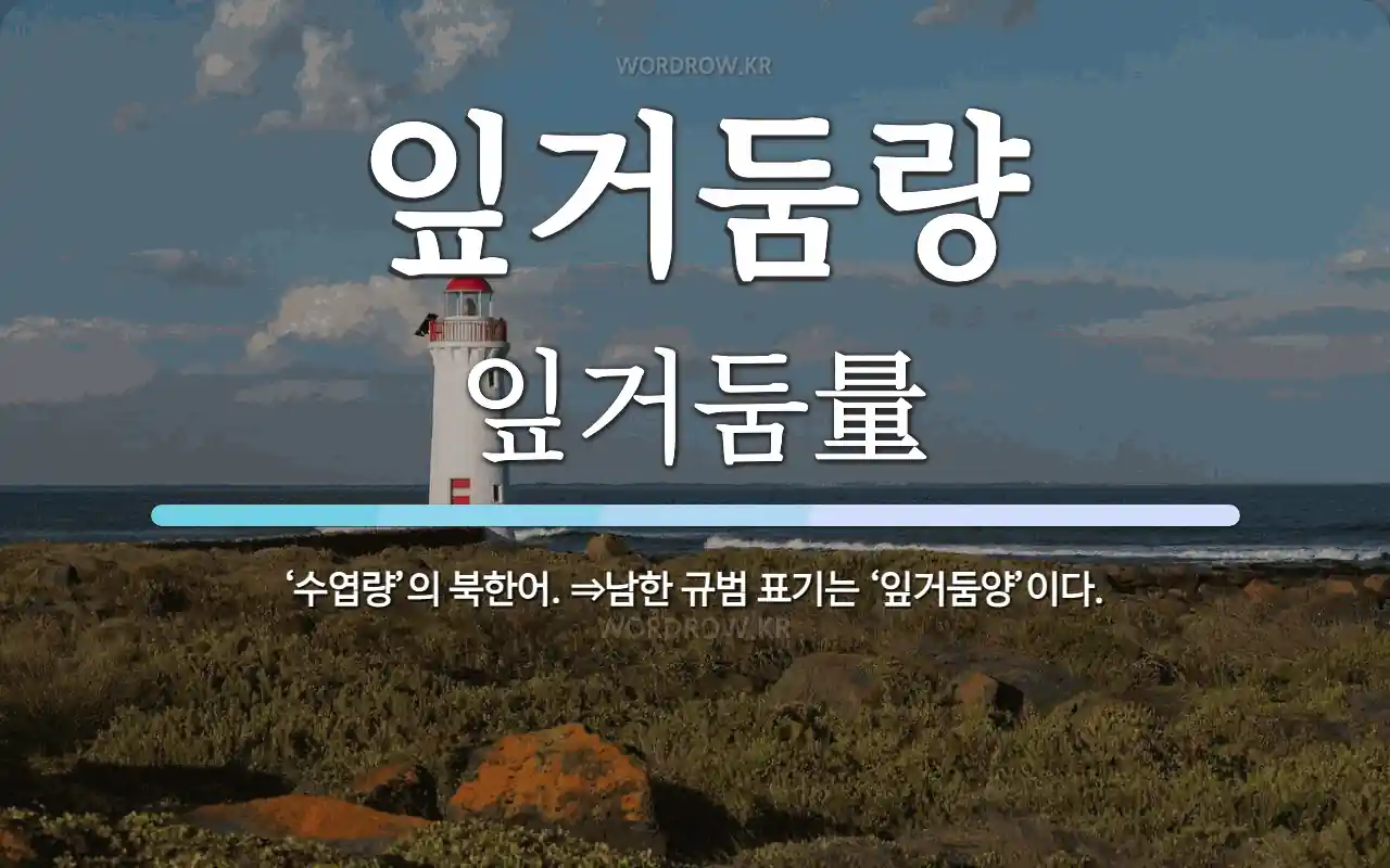 잎거둠량 뜻 ‘수엽량의 북한어 ⇒남한 규범 표기는 ‘잎거둠양이다