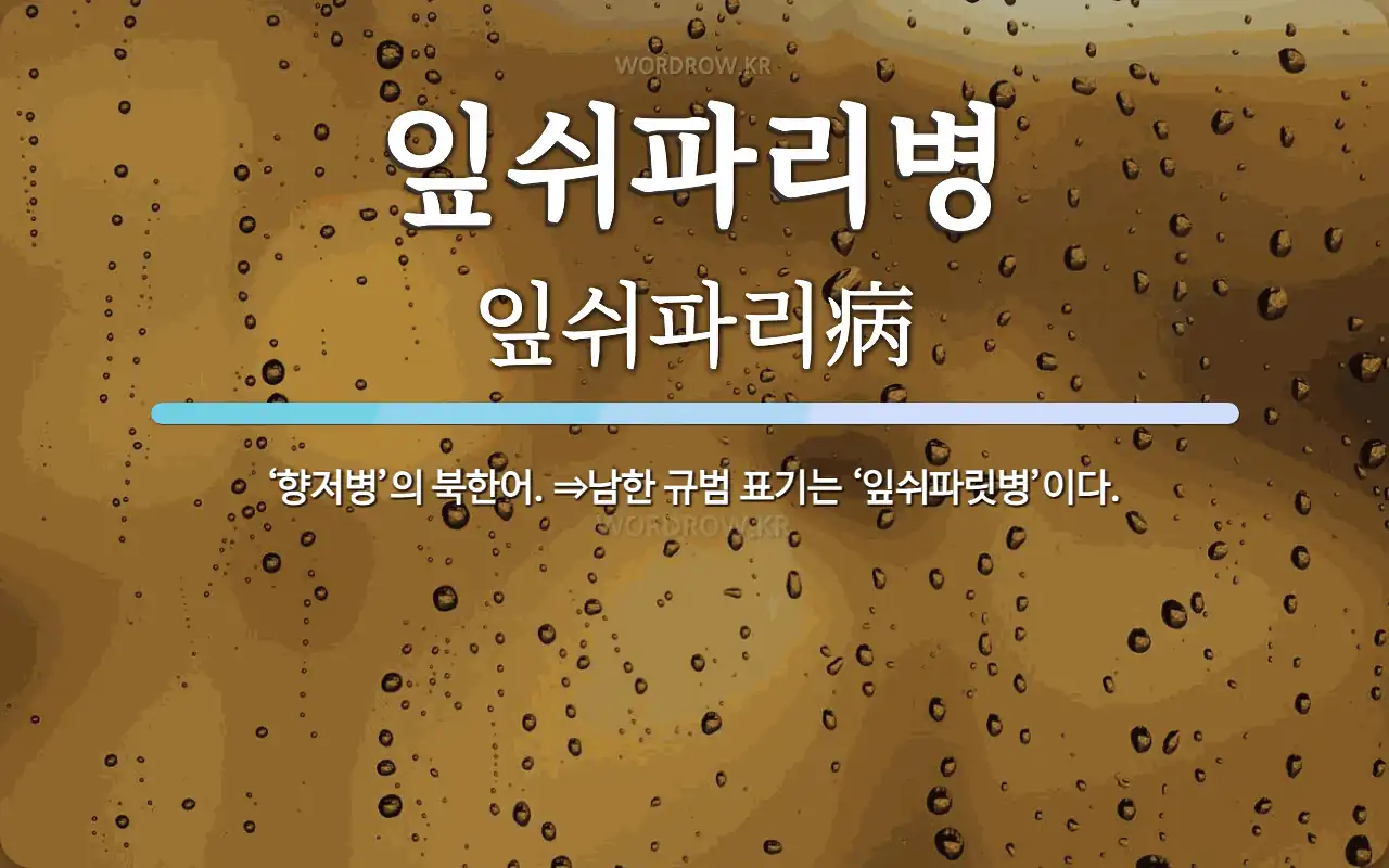 잎쉬파리병 뜻 ‘향저병의 북한어 ⇒남한 규범 표기는 ‘잎쉬파릿병이다