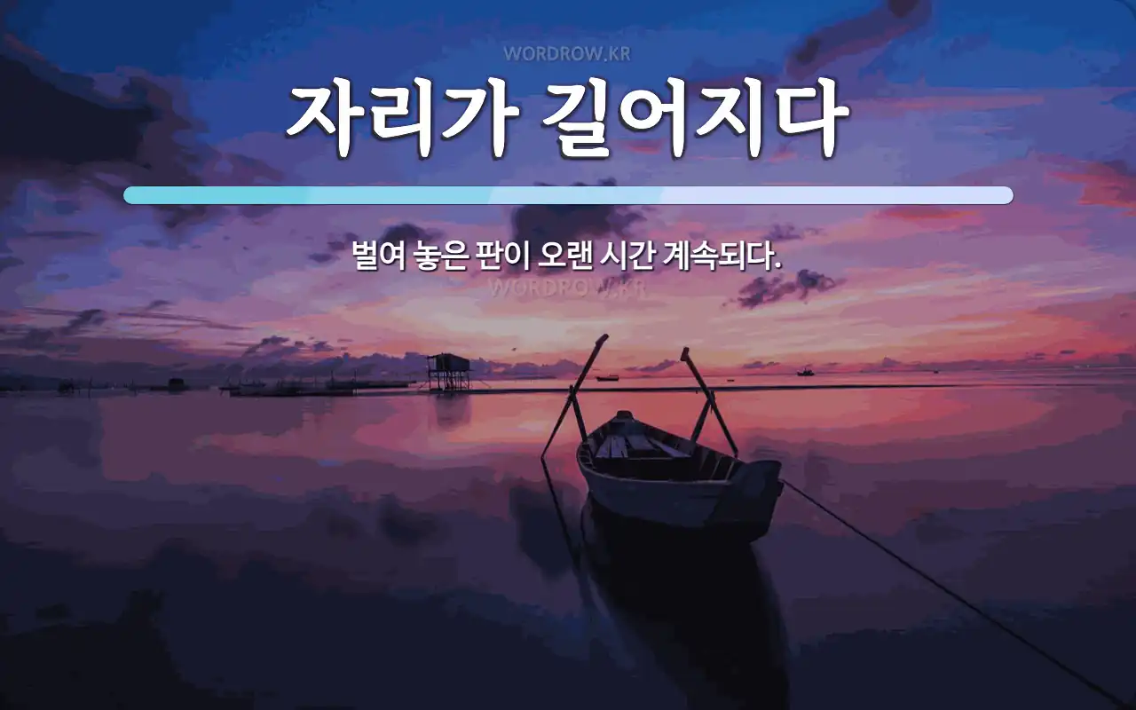 자리가 길어지다 뜻 벌여 놓은 판이 오랜 시간 계속되다