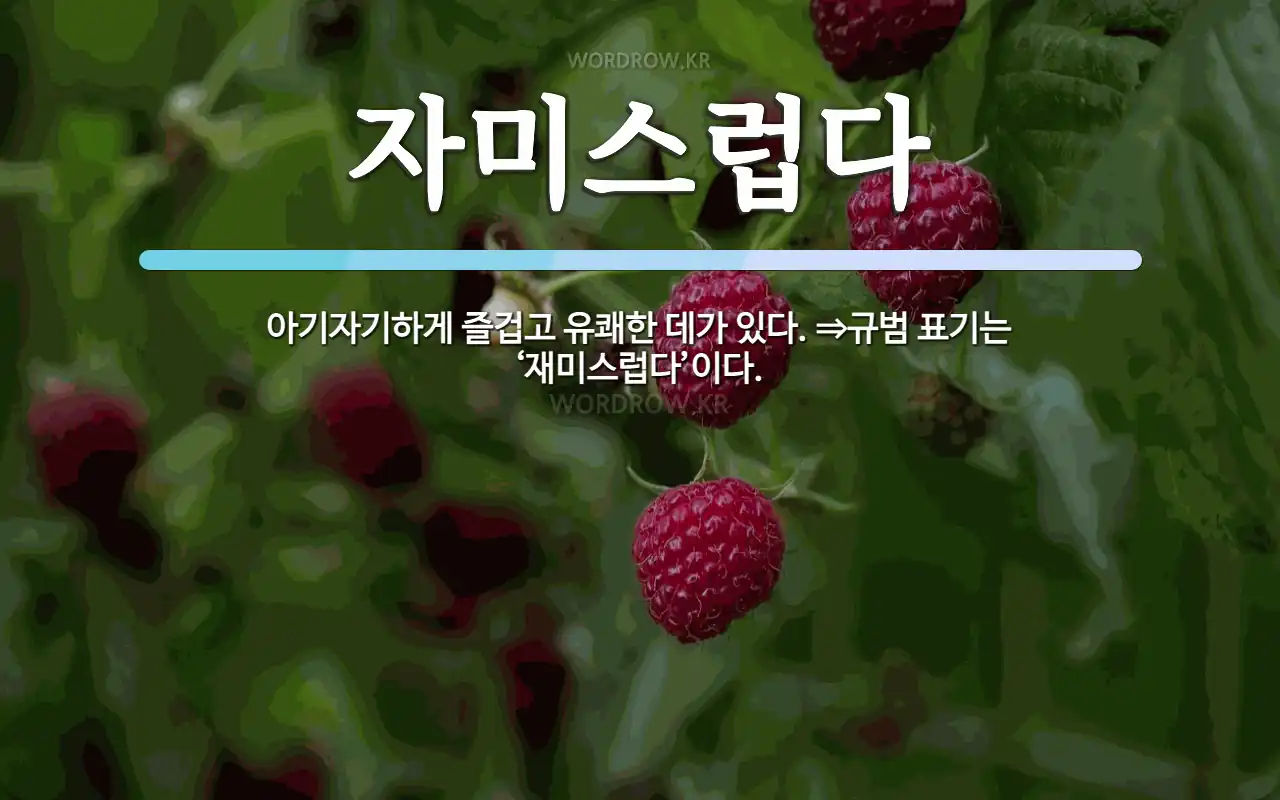 자미스럽다 뜻 아기자기하게 즐겁고 유쾌한 데가 있다 ⇒규범 표기는 ‘재미스럽다이다