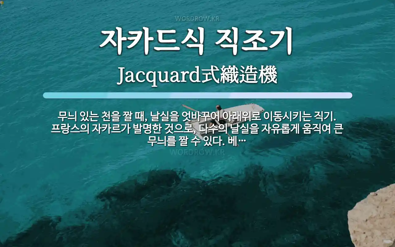 자카드식 직조기 뜻 무늬 있는 천을 짤 때 날실을 엇바꾸어 아래위로 이동시키는 직기 프랑스의 자카르가 발명