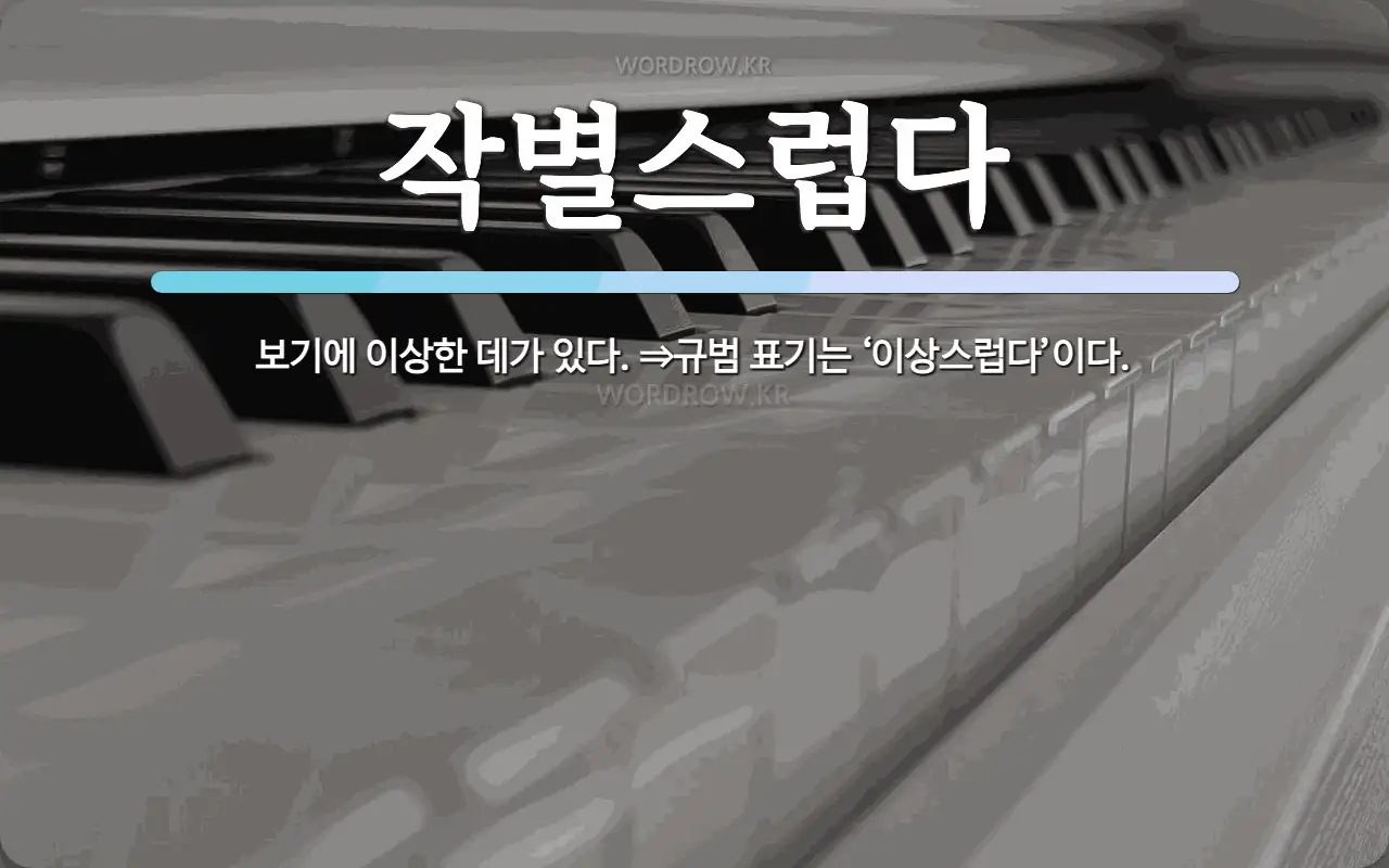 작별스럽다 뜻 보기에 이상한 데가 있다 ⇒규범 표기는 ‘이상스럽다이다