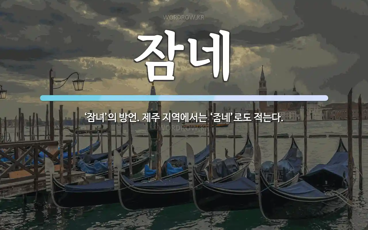 잠네 뜻 ‘잠녀의 방언 제주 지역에서는 ‘uf204네로도 적는다
