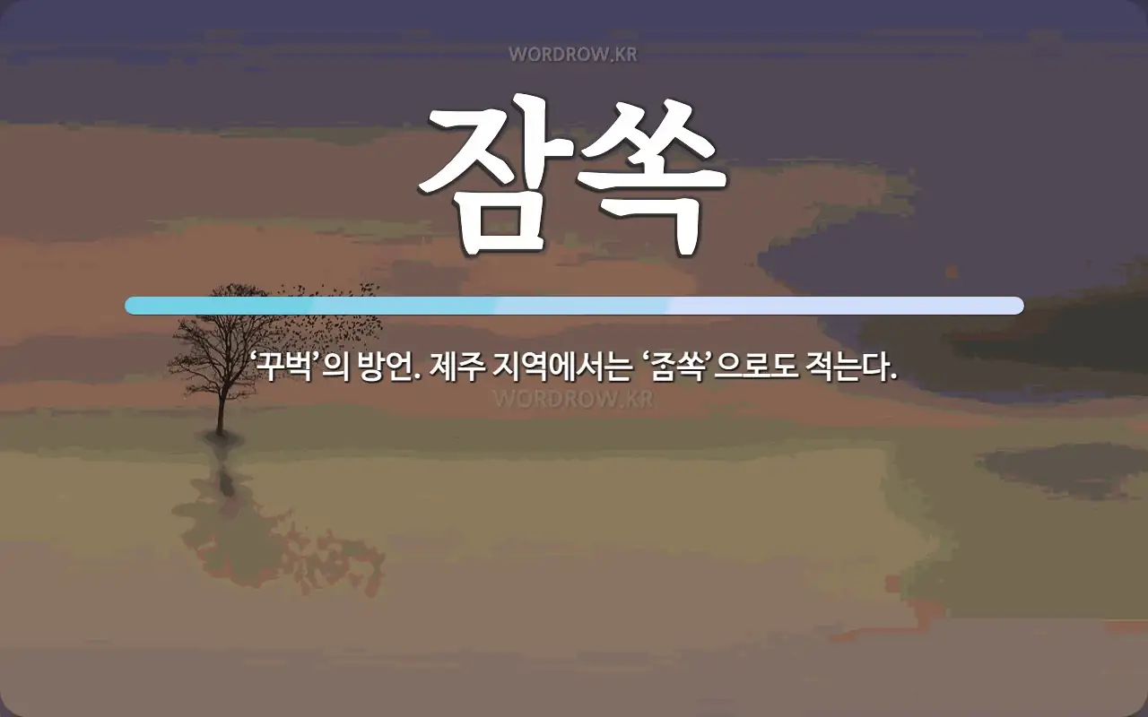 잠쏙 뜻 ‘꾸벅의 방언 제주 지역에서는 ‘uf204쏙으로도 적는다
