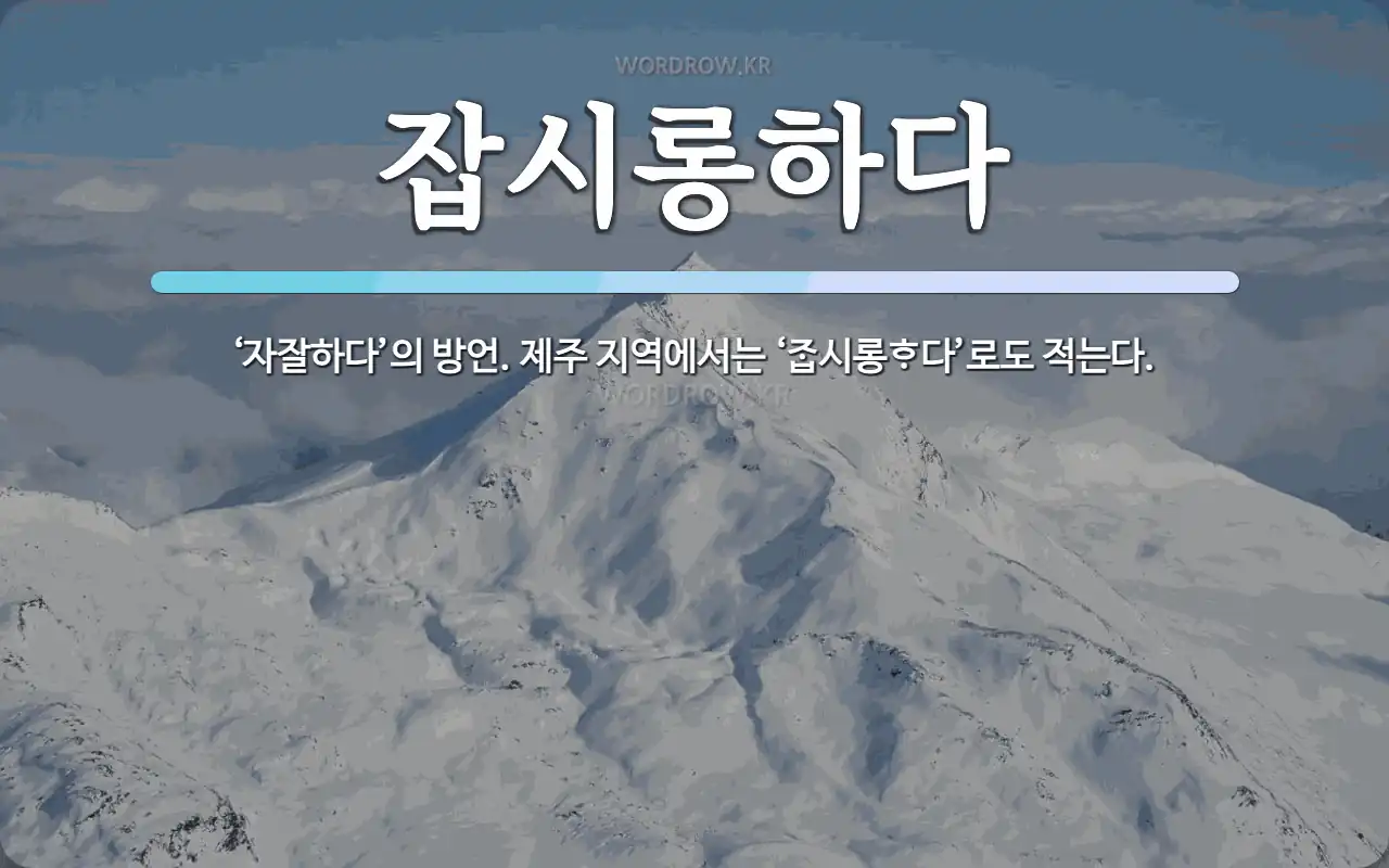 잡시롱하다 뜻 ‘자잘하다의 방언 제주 지역에서는 ‘uf207시롱uf537다로도 적는다