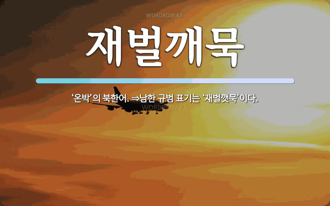재벌깨묵 뜻 ‘온박의 북한어 ⇒남한 규범 표기는 ‘재벌깻묵이다