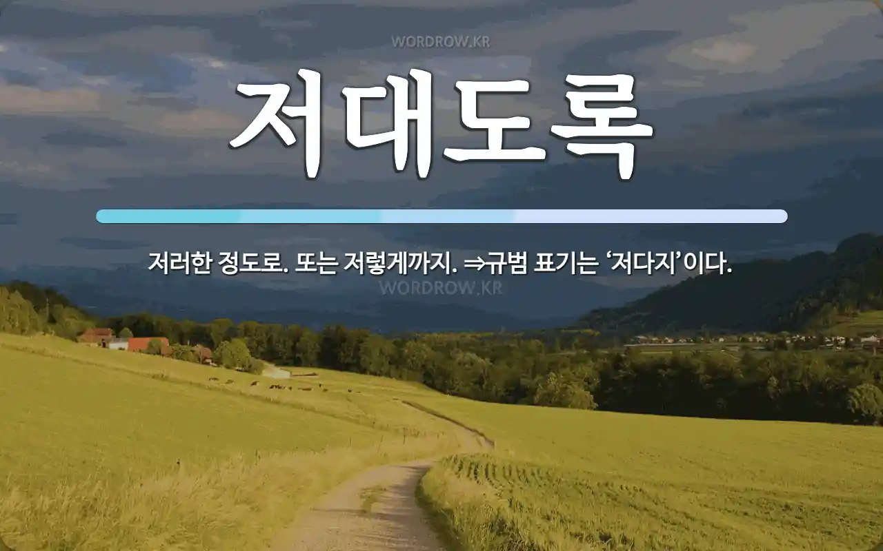 저대도록 뜻 저러한 정도로 또는 저렇게까지 ⇒규범 표기는 ‘저다지이다
