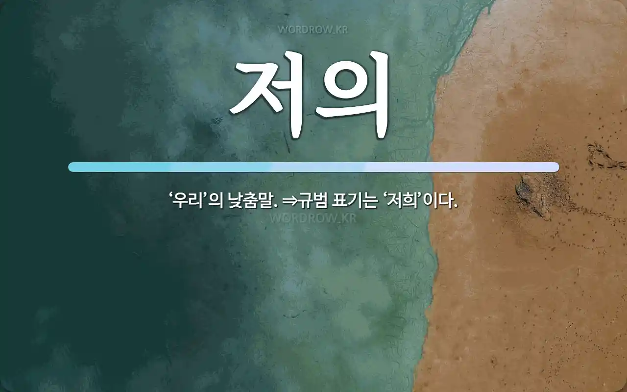 저의 뜻 ‘우리의 낮춤말 ⇒규범 표기는 ‘저희이다