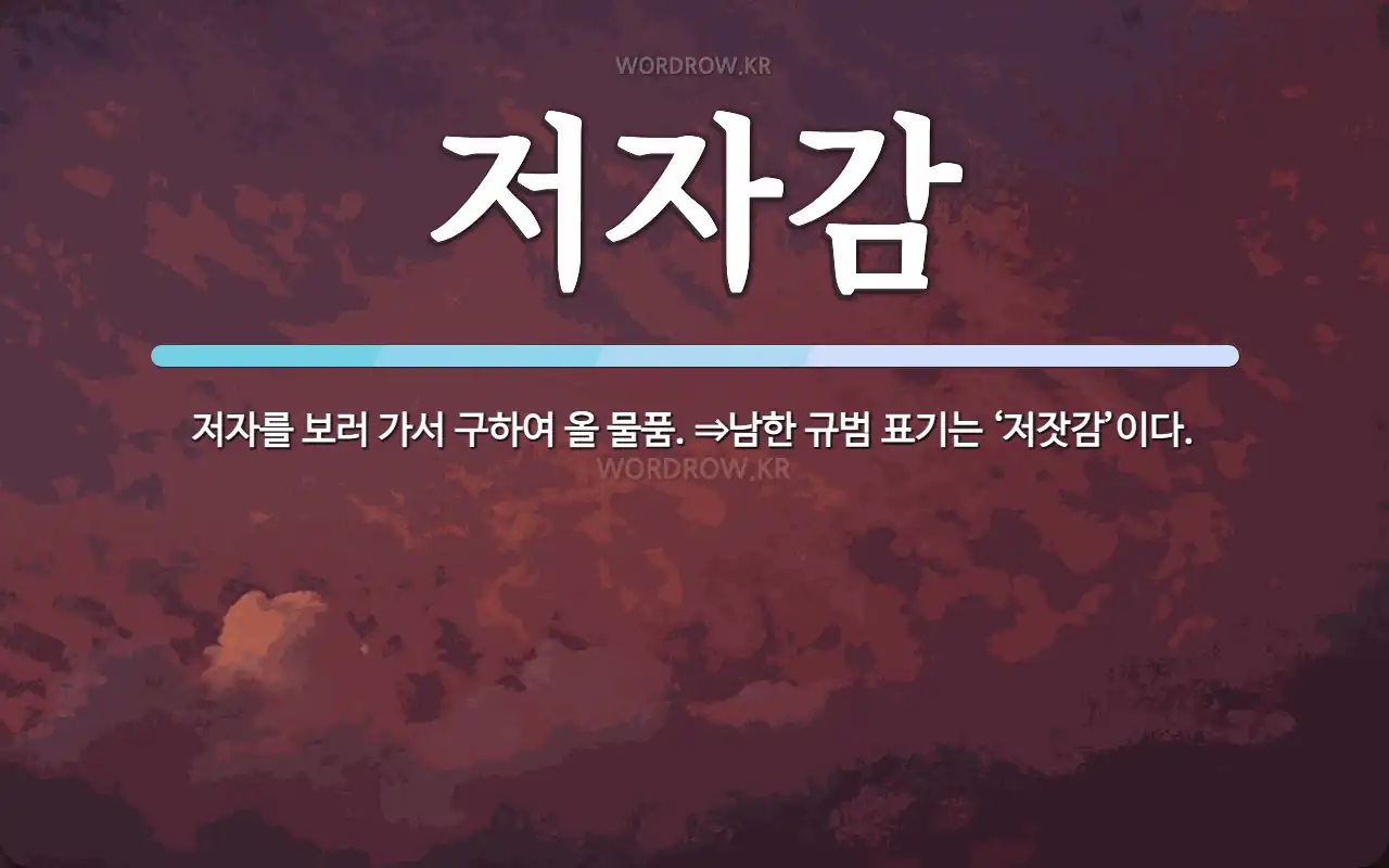 저자감 뜻 저자를 보러 가서 구하여 올 물품 ⇒남한 규범 표기는 ‘저잣감이다