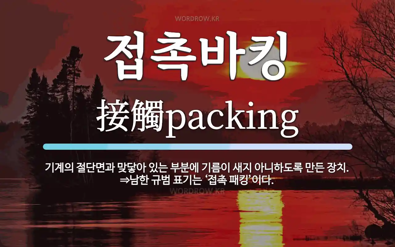접촉바킹 뜻 기계의 절단면과 맞닿아 있는 부분에 기름이 새지 아니하도록 만든 장치 ⇒남한 규범 표기는
