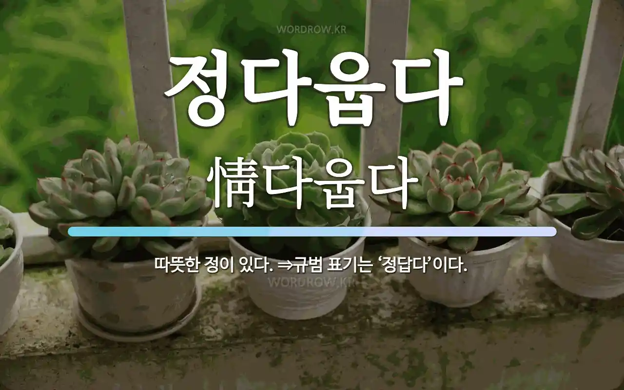 정다웁다 뜻 따뜻한 정이 있다 ⇒규범 표기는 ‘정답다이다