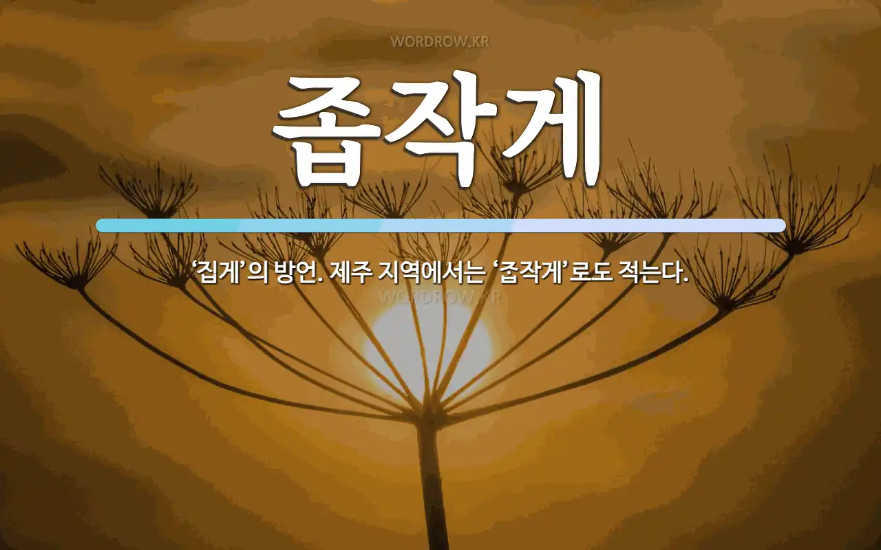 좁작게 뜻 ‘집게의 방언 제주 지역에서는 ‘uf207작게로도 적는다
