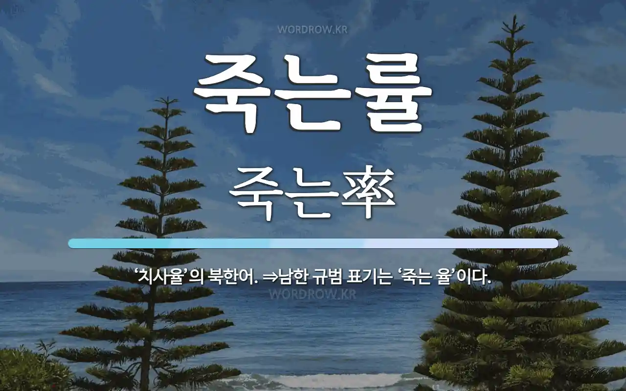 죽는률 뜻 ‘치사율의 북한어 ⇒남한 규범 표기는 ‘죽는 율이다