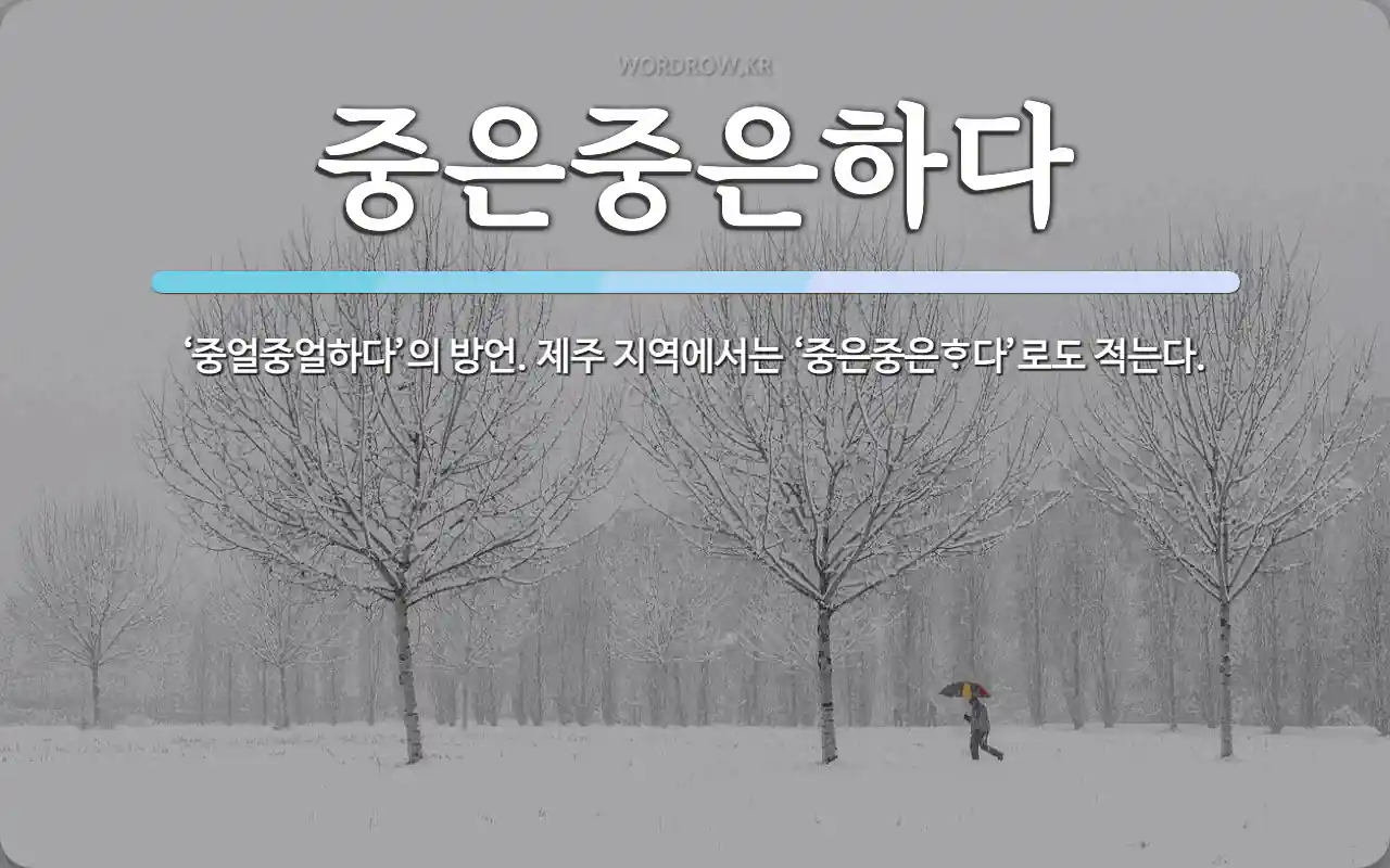 중은중은하다 뜻 ‘중얼중얼하다의 방언 제주 지역에서는 ‘중은중은uf537다로도 적는다