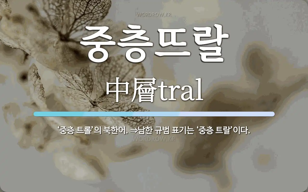 중층뜨랄 뜻 ‘중층 트롤의 북한어 ⇒남한 규범 표기는 ‘중층 트랄이다