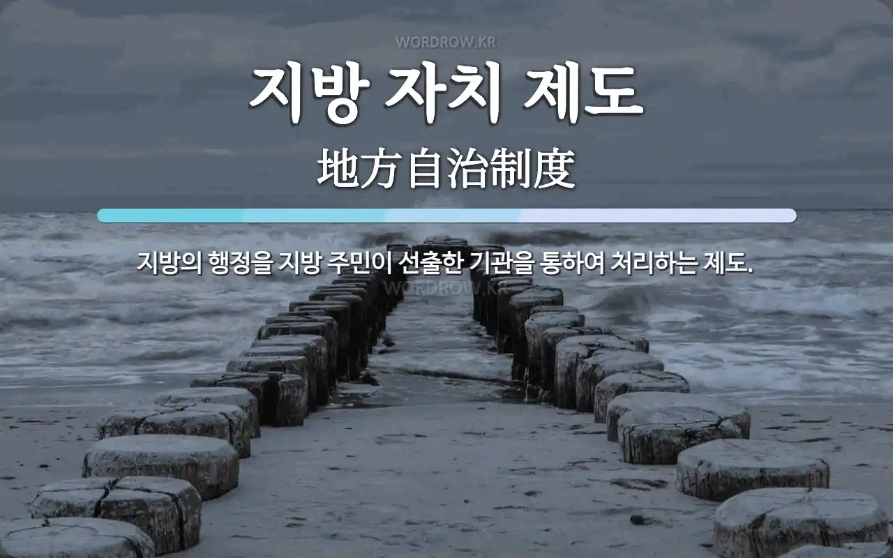 지방 자치 제도 뜻 지방의 행정을 지방 주민이 선출한 기관을 통하여 처리하는 제도