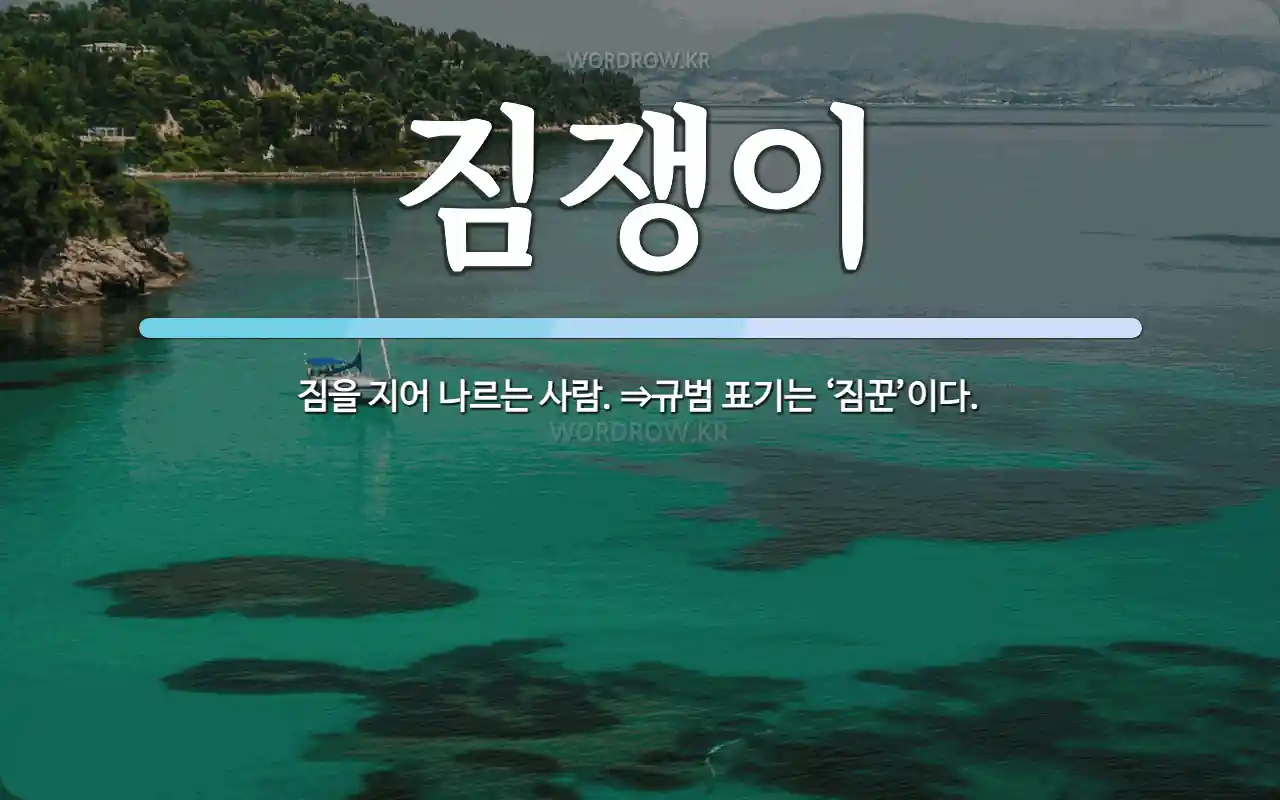 짐쟁이 뜻 짐을 지어 나르는 사람 ⇒규범 표기는 ‘짐꾼이다