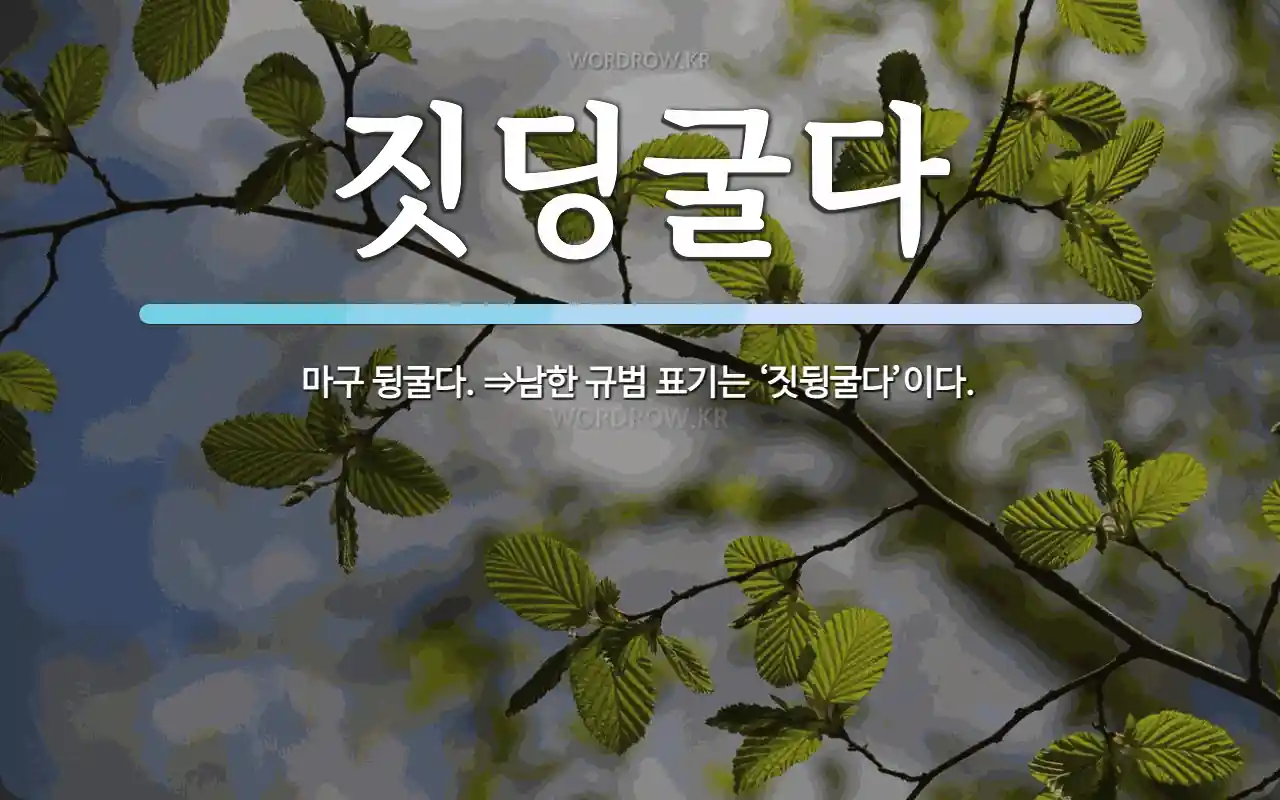 짓딩굴다 뜻 마구 뒹굴다 ⇒남한 규범 표기는 ‘짓뒹굴다이다