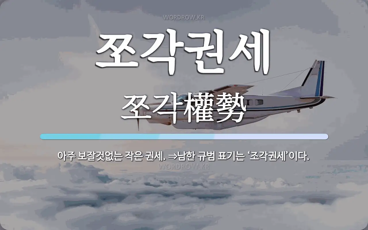쪼각권세 뜻 아주 보잘것없는 작은 권세 ⇒남한 규범 표기는 ‘조각권세이다