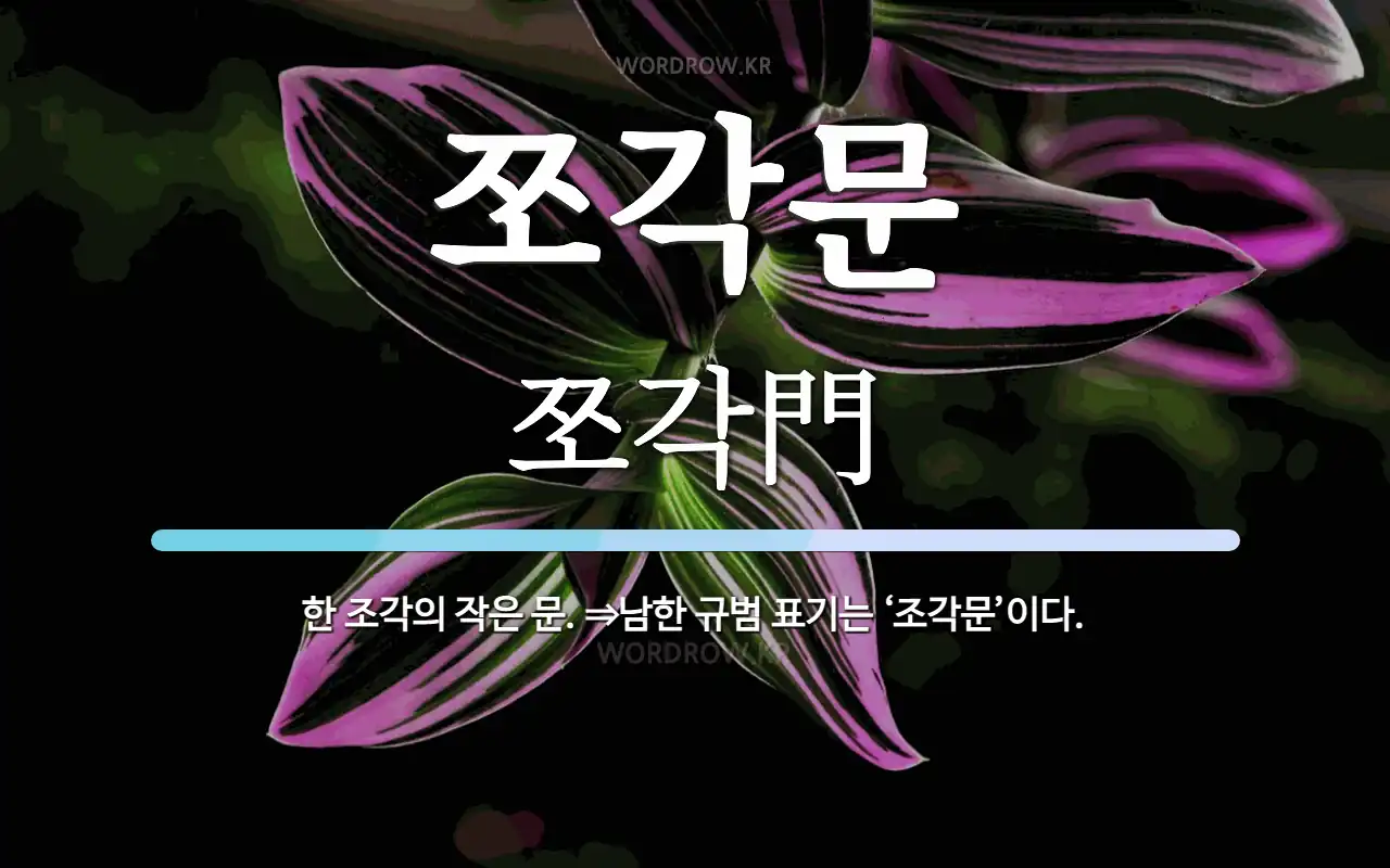 쪼각문 뜻 한 조각의 작은 문 ⇒남한 규범 표기는 ‘조각문이다
