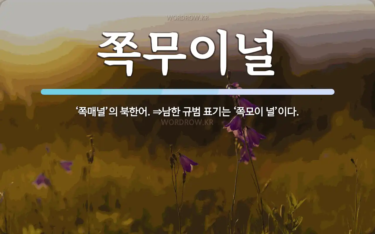 쪽무이널 뜻 ‘쪽매널의 북한어 ⇒남한 규범 표기는 ‘쪽모이 널이다