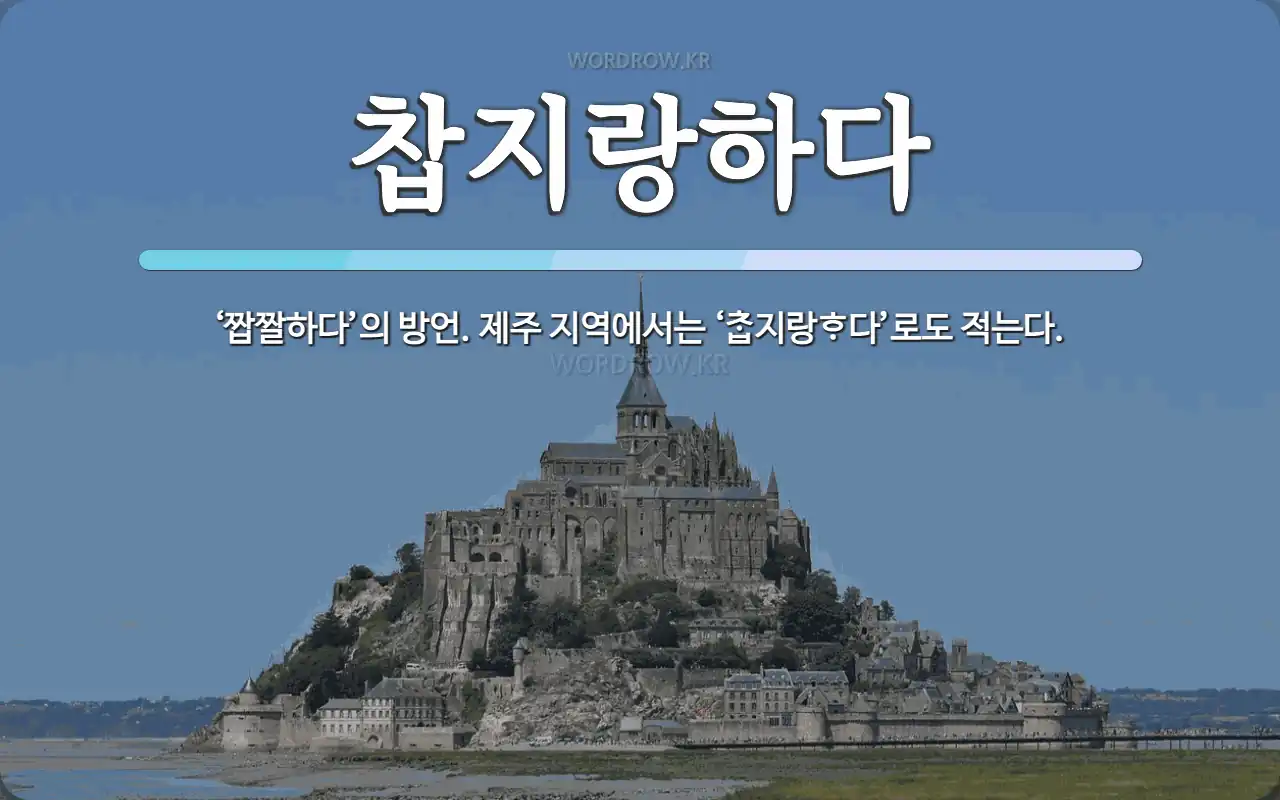 찹지랑하다 뜻 ‘짭짤하다의 방언 제주 지역에서는 ‘uf34d지랑uf537다로도 적는다