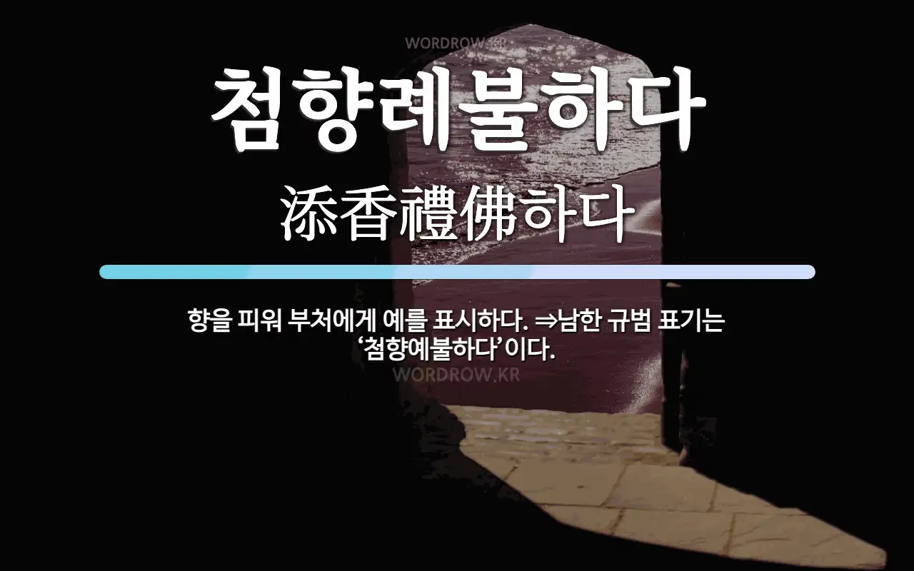 첨향례불하다 뜻 향을 피워 부처에게 예를 표시하다 ⇒남한 규범 표기는 ‘첨향예불하다이다