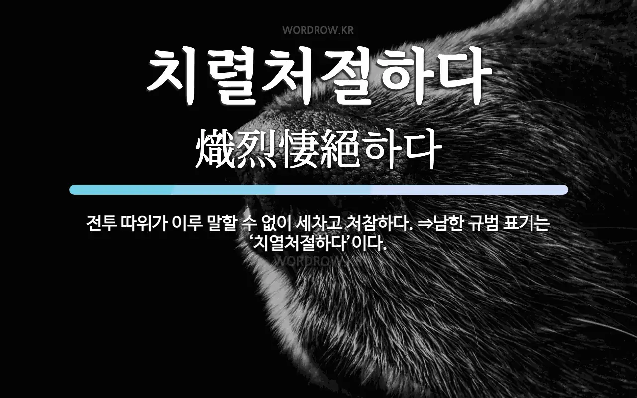 치렬처절하다 뜻 전투 따위가 이루 말할 수 없이 세차고 처참하다 ⇒남한 규범 표기는 ‘치열처절하다이다
