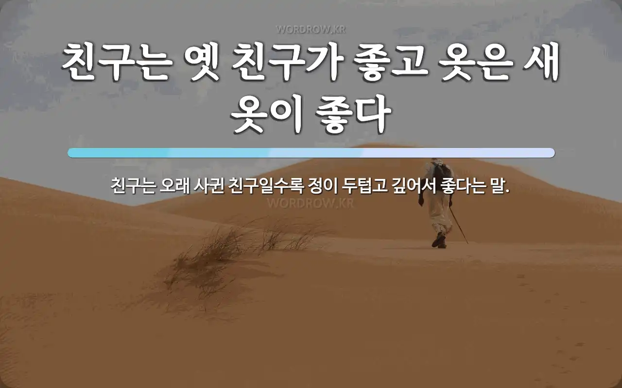 친구는 옛 친구가 좋고 옷은 새 옷이 좋다 뜻 친구는 오래 사귄 친구일수록 정이 두텁고 깊어서 좋다는 말