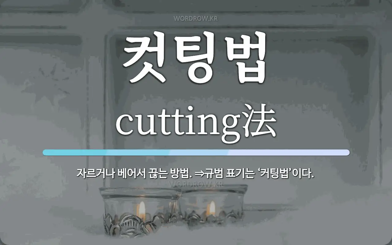 컷팅법 뜻 자르거나 베어서 끊는 방법 ⇒규범 표기는 ‘커팅법이다