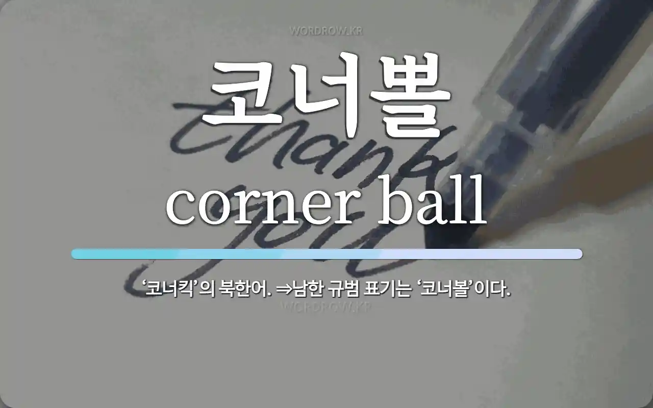 코너뽈 뜻 ‘코너킥의 북한어 ⇒남한 규범 표기는 ‘코너볼이다