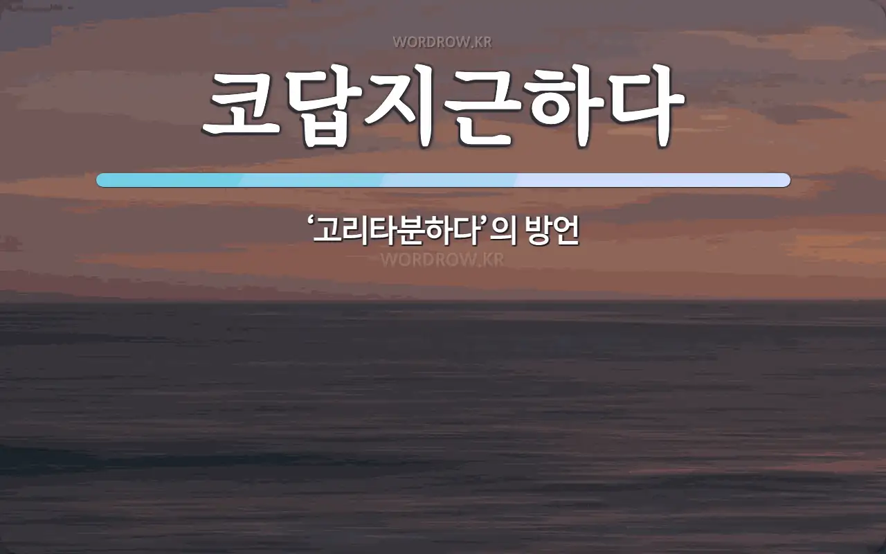 코답지근하다 뜻 ‘고리타분하다의 방언