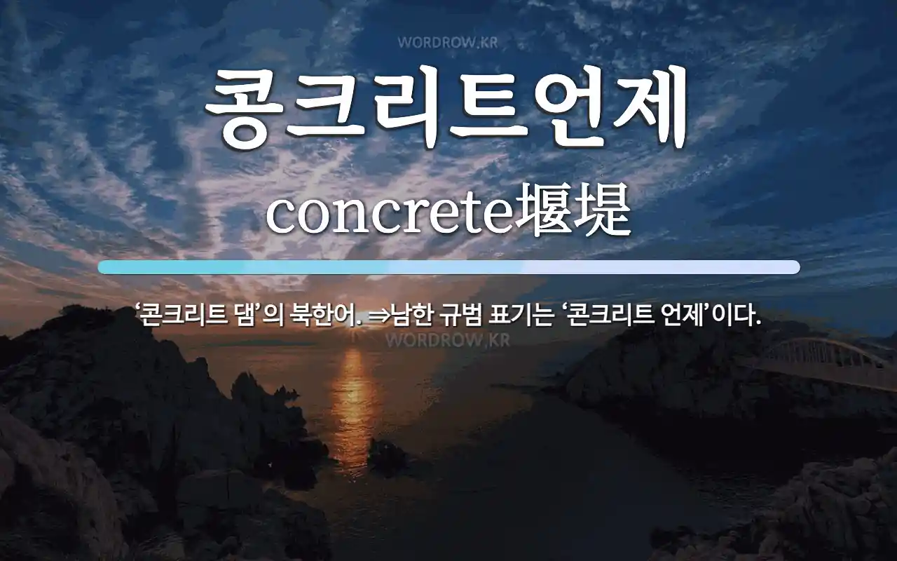 콩크리트언제 뜻 ‘콘크리트 댐의 북한어 ⇒남한 규범 표기는 ‘콘크리트 언제이다