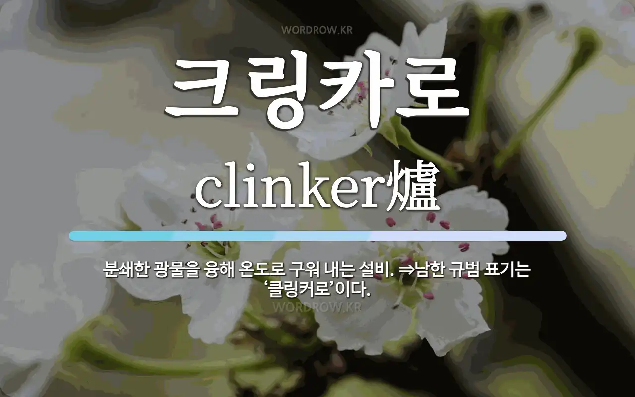 크링카로 뜻 분쇄한 광물을 융해 온도로 구워 내는 설비 ⇒남한 규범 표기는 ‘클링커로이다