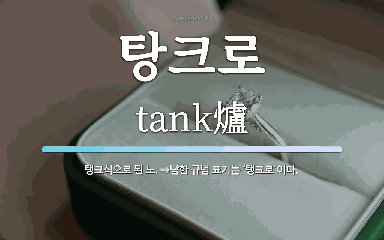 탕크로 뜻 탱크식으로 된 노 ⇒남한 규범 표기는 ‘탱크로이다