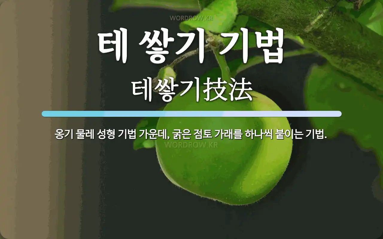 테 쌓기 기법 뜻 옹기 물레 성형 기법 가운데 굵은 점토 가래를 하나씩 붙이는 기법